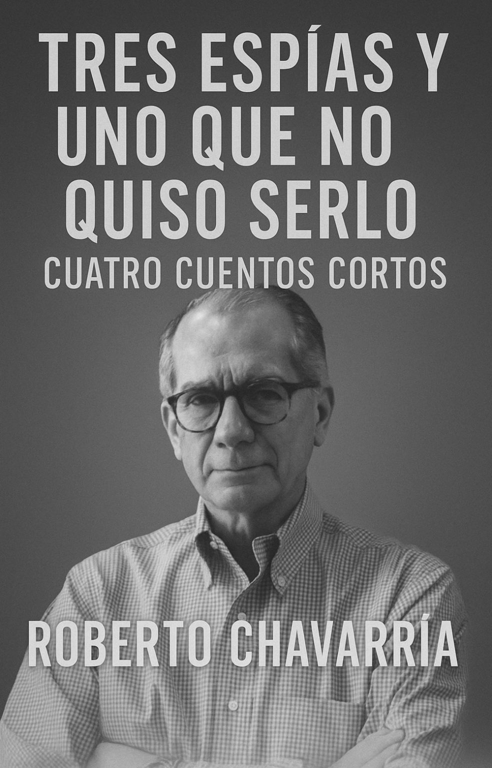 Tres espías y uno que no quiso serlo, el sensacional libro de Roberto Chavarría por Roberto J ...